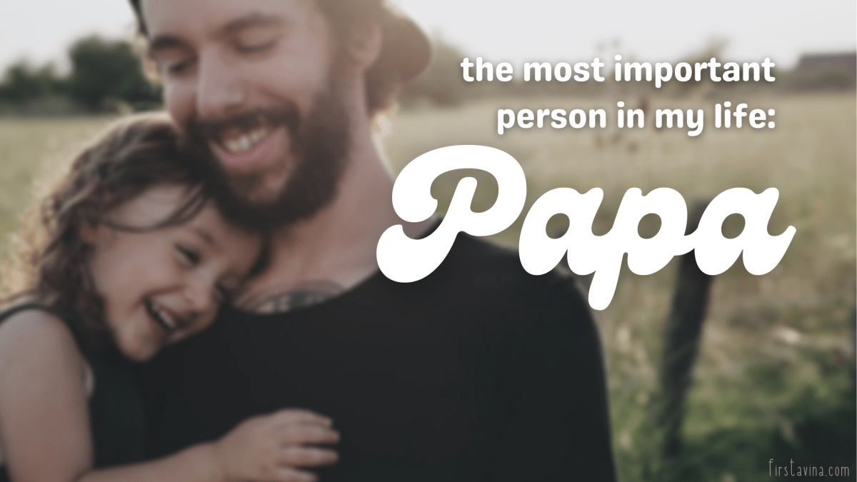 the most important person in my life: Papa – One's Acts Change Many